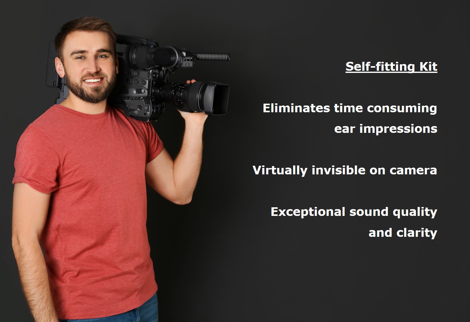 Broadcast earpieces: instant fit, comfortable and virtually invisible.